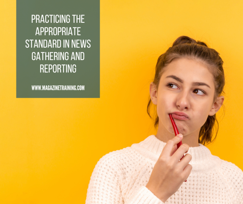 Practicing the appropriate standard in news gathering and reporting ...